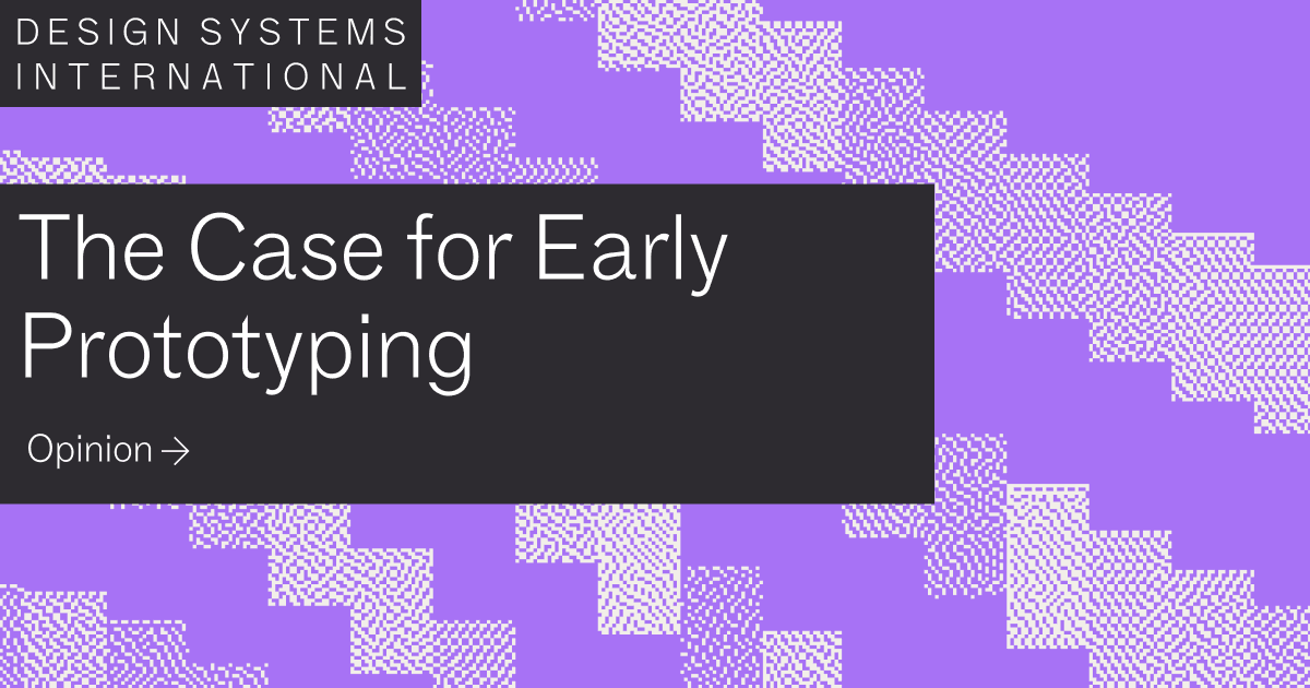 The Case for Early Prototyping / Design Systems International